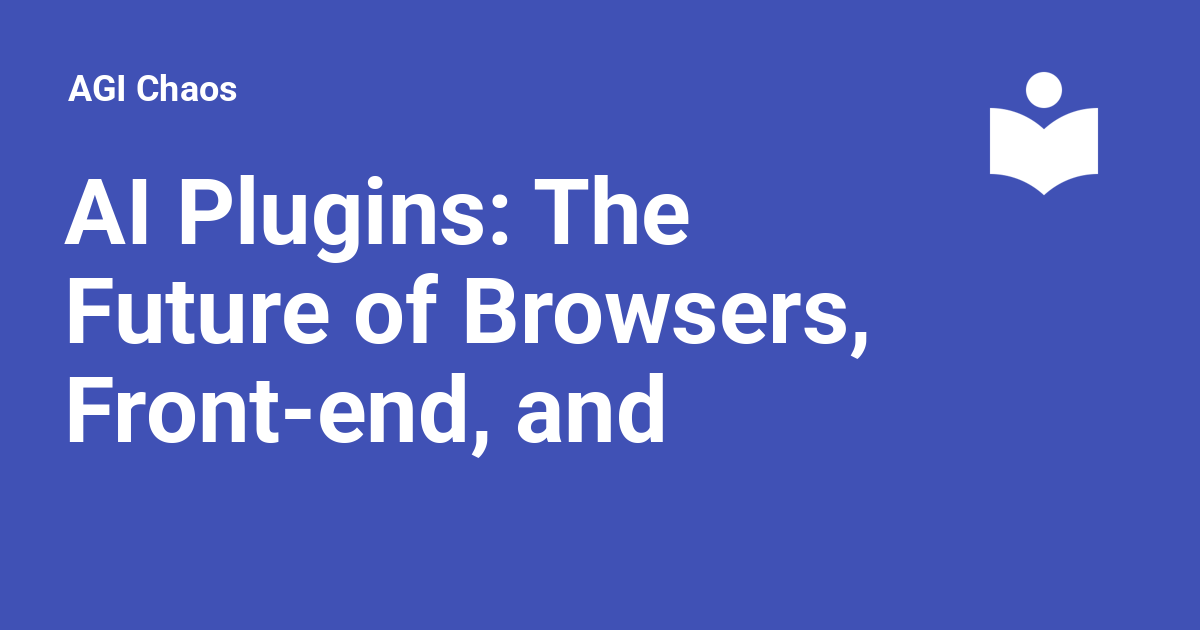 AI Plugins: The Future of Browsers, Front-end, and Interaction - AGI Chaos