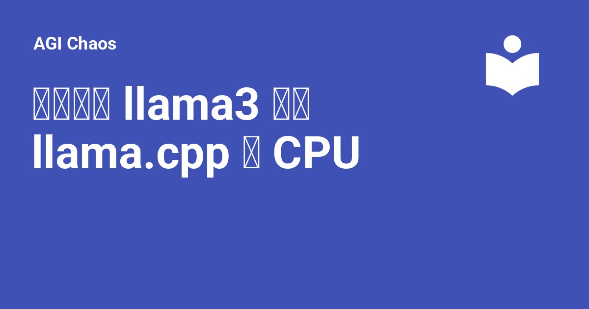 本地推理 llama3 使用 llama.cpp 和 CPU - AGI Chaos